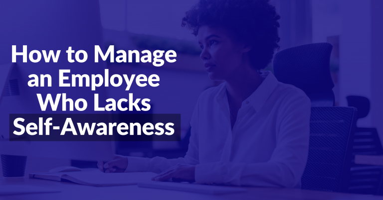How to Manage An Employee Who Lacks Self-Awareness - Sarto Leadership Group